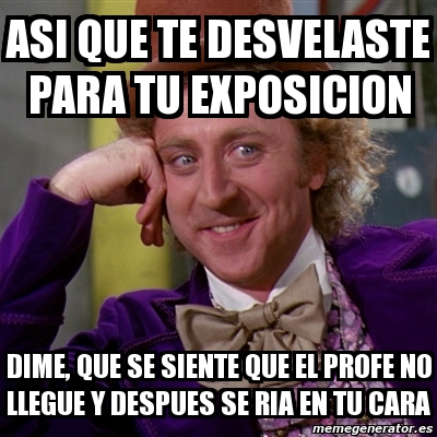 Meme Willy Wonka - ASI QUE TE DESVELASTE PARA TU EXPOSICION DIME, QUE ...