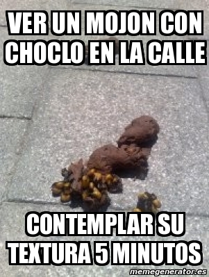 Meme Personalizado - ver un mojon con choclo en la calle contemplar su ...