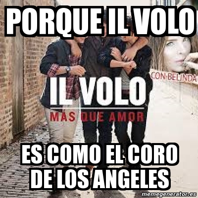 Meme Personalizado - porque il volo es como el coro de los angeles ...