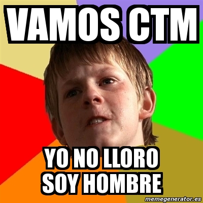 Meme Chico Malo - Vamos ctm yo no lloro soy hombre - 3737024