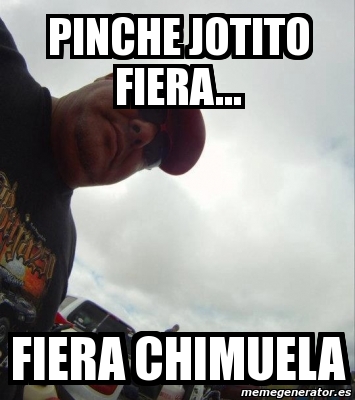 Meme Personalizado - pinche jotito fiera... fiera chimuela - 3737892