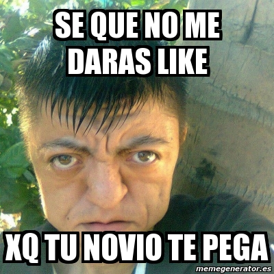 Meme Personalizado - se que no me daras like xq tu novio te pega - 3738159