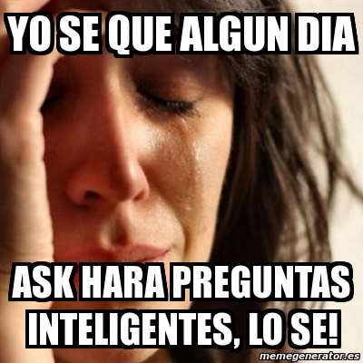 Meme Problems - Yo se que algun dia ask hara preguntas inteligentes, lo ...