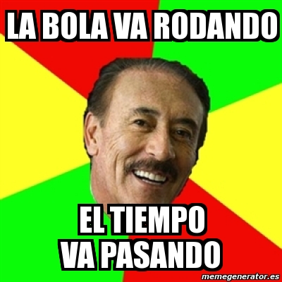Meme Personalizado - LA BOLA VA RODANDO EL TIEMPO VA PASANDO - 3738408