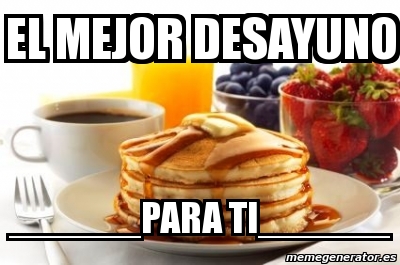 Meme Personalizado - el mejor desayuno ______para ti______ - 3738780
