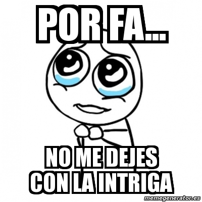 Meme Por favor - Por fa... no me dejes con la intriga - 3741980