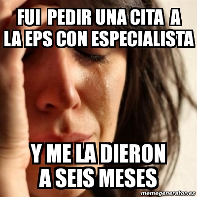 Meme Problems - FUI PEDIR UNA CITA A LA EPS CON ESPECIALISTA Y ME LA ...