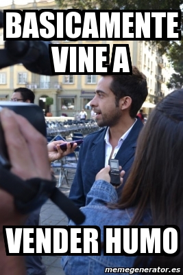 Meme Personalizado - bASICAMENTE VINE A VENDER HUMO - 3742407