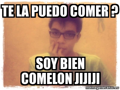 Meme Personalizado - Te la puedo comer ? SOY BIEN COMELON JIJIJI - 3742672