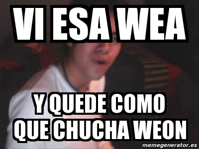 Meme Personalizado - vi esa wea y quede como que chucha weon - 3743317