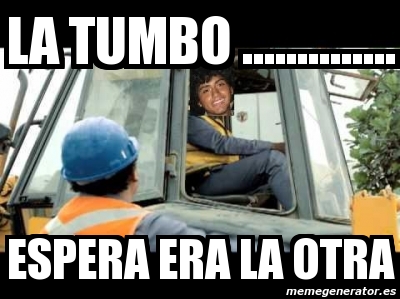 Meme Personalizado - la tumbo .............. espera era la otra - 3746211