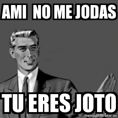 Meme Correction Guy - ami no me jodas TU ERES JOTO - 3748128