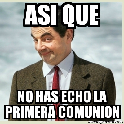 Meme Mr Bean - asi que no has echo la primera comunion - 3749092