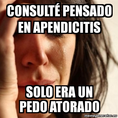 Meme Problems - consultÃ© pensado en apendicitis solo era un pedo ...