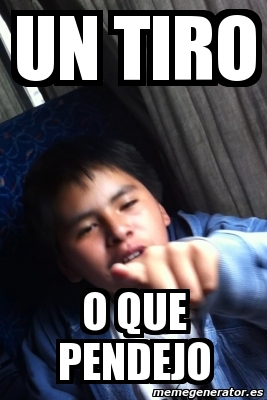 Meme Personalizado - Un tiro O que pendejo - 3749921