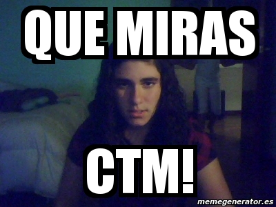 Meme Personalizado - QUE MIRAS CTM! - 3751132