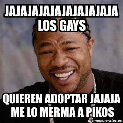 Meme Yo Dawg - Jajajajajajajajajaja los gays quieren adoptar jajaja me ...
