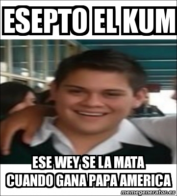 Meme Personalizado - esepto el kum ese wey se la mata cuando gana papa ...