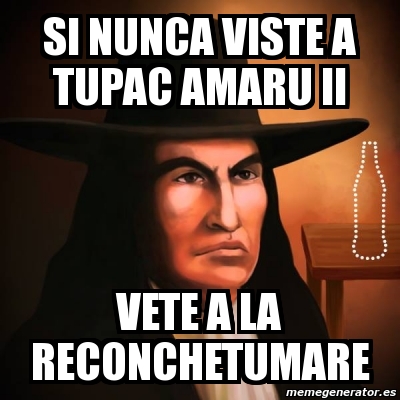 Meme Personalizado - SI NUNCA VISTE A TUPAC AMARU II VETE A LA ...