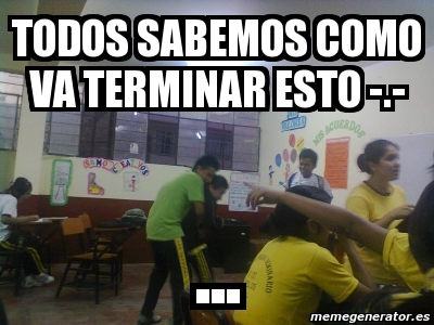 Meme Personalizado - Todos sabemos como va terminar esto -.- ... - 3759032