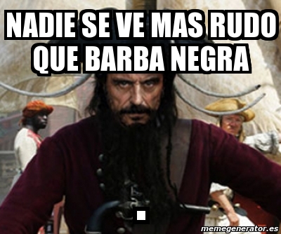 Meme Personalizado - nADIE SE VE MAS RUDO QUE BARBA NEGRA . - 3759574