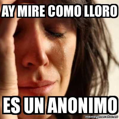Meme Problems - ay mire como lloro es un anonimo - 3759653