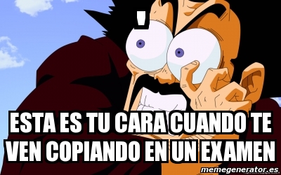 Meme Personalizado - ' esta es tu cara cuando te ven copiando en un ...