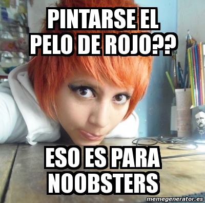 Meme Personalizado - pintarse el pelo de rojo?? eso es para noobsters ...