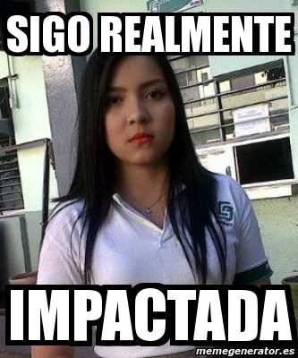 Meme Personalizado - sigo realmente impactada - 3761488