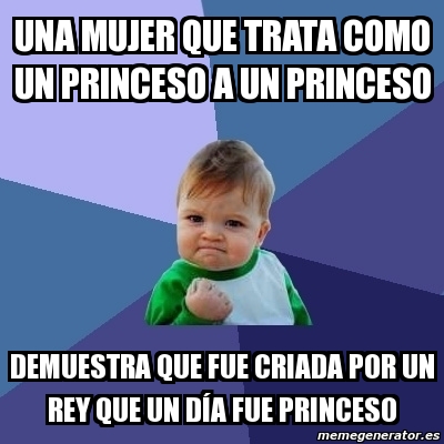 Meme Bebe Exitoso - Una mujer que trata como un princeso a un princeso ...