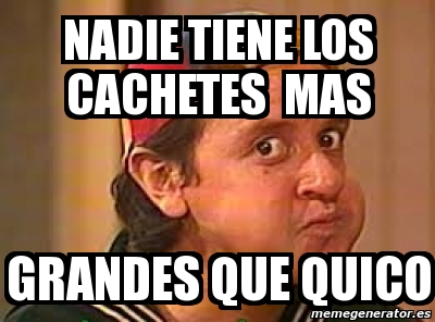 Meme Personalizado - nadie tiene los cachetes mas grandes que quico ...
