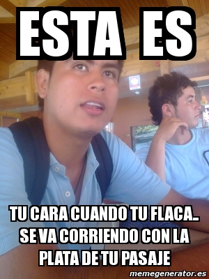 Meme Personalizado - Esta es tu cara cuando tu flaca.. se va corriendo ...
