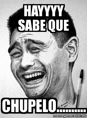 Meme Personalizado - hayyyy sabe que chupelo.......... - 3766904