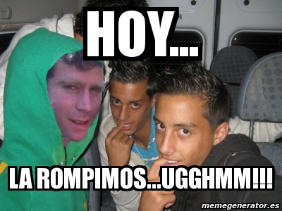 Meme Personalizado - hoy... la rompimos...ugghmm!!! - 3769552