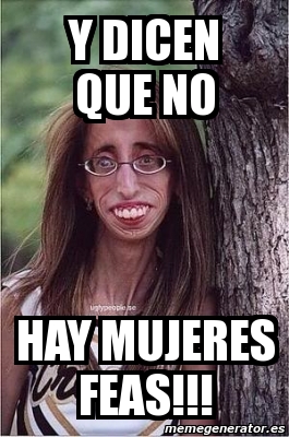 Meme Personalizado - y dicen que no hay mujeres feas!!! - 3771409