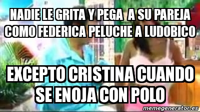Meme Personalizado - Nadie le grita y pega a su pareja como federica ...