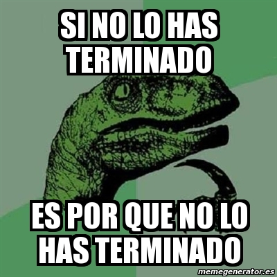 Meme Filosoraptor - Si no lo has terminado es por que no lo has ...