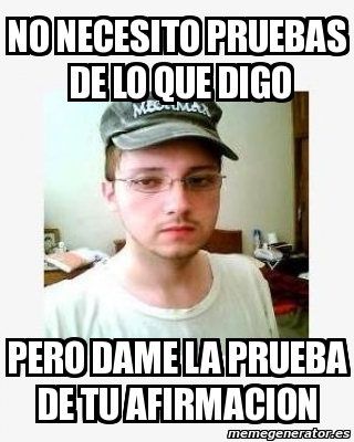 Meme Personalizado - no necesito pruebas de lo que digo pero dame la ...