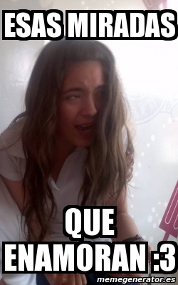 Meme Personalizado - esas miradas que enamoran :3 - 3780107