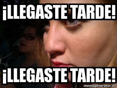 Meme Personalizado - Â¡LLEGASTE TARDE! Â¡llegaste tarde! - 3782051