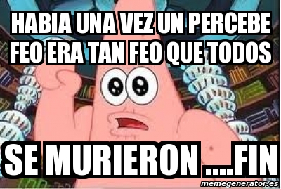 Meme Personalizado - habia una vez un percebe feo era tan feo que todos ...