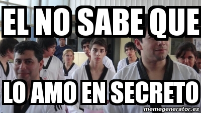 Meme Personalizado - el no sabe que lo amo en secreto - 3783753