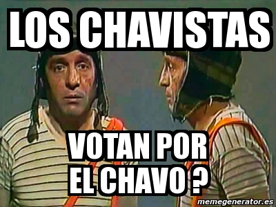 Meme Personalizado - LOS CHAVISTAS VOTAN POR EL CHAVO ? - 3785389