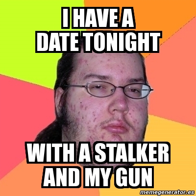 Meme Friki - i have a date tonight with a stalker and my gun - 3785441