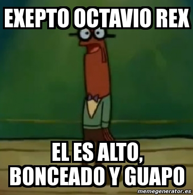 Meme Personalizado - exepto octavio rex el es alto, bonceado y guapo ...