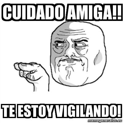 Meme Personalizado - CUIDADO AMIGA!! TE ESTOY VIGILANDO! - 3795066