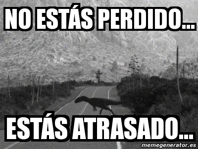 Meme Personalizado - no estÃ¡s perdido... estÃ¡s atrasado... - 3795891