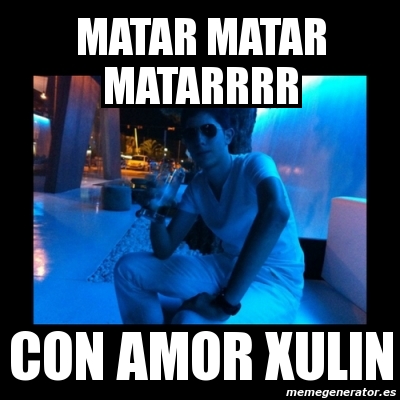 Meme Personalizado - Matar matar matarrrr Con amor Xulin - 3799532