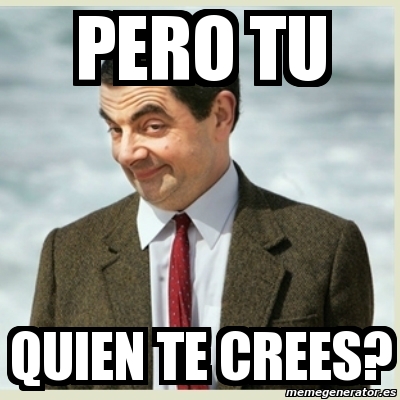 Meme Mr Bean - pero tu quien te crees? - 3081178