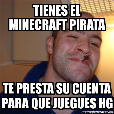Meme Greg - tienes el minecraft pirata te presta su cuenta para que ...